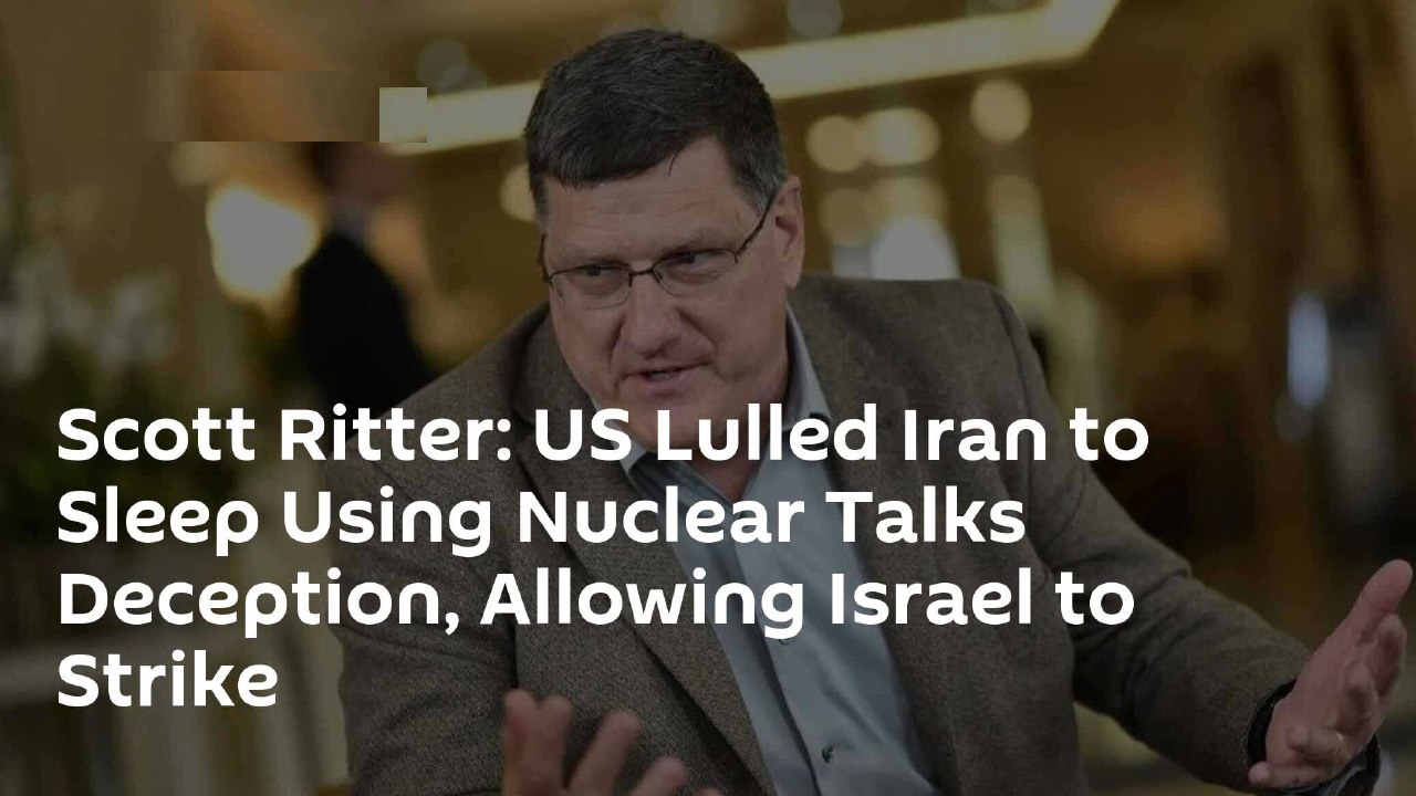 Scott Ritter: US Lulled Iran to Sleep Using Nuclear Talks Deception ...